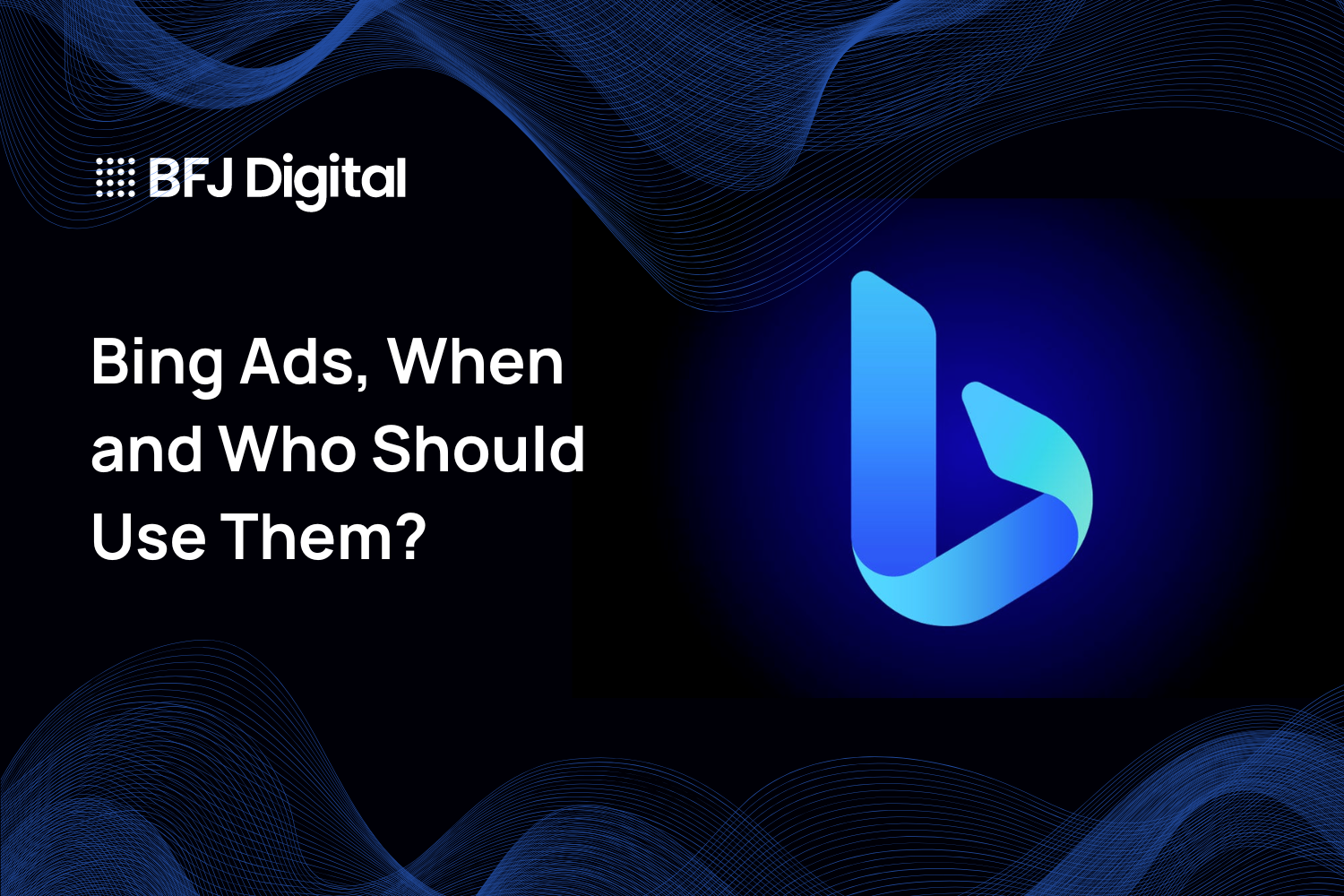 Bing Ads, When and Who Should Use Them? | BFJ Digital