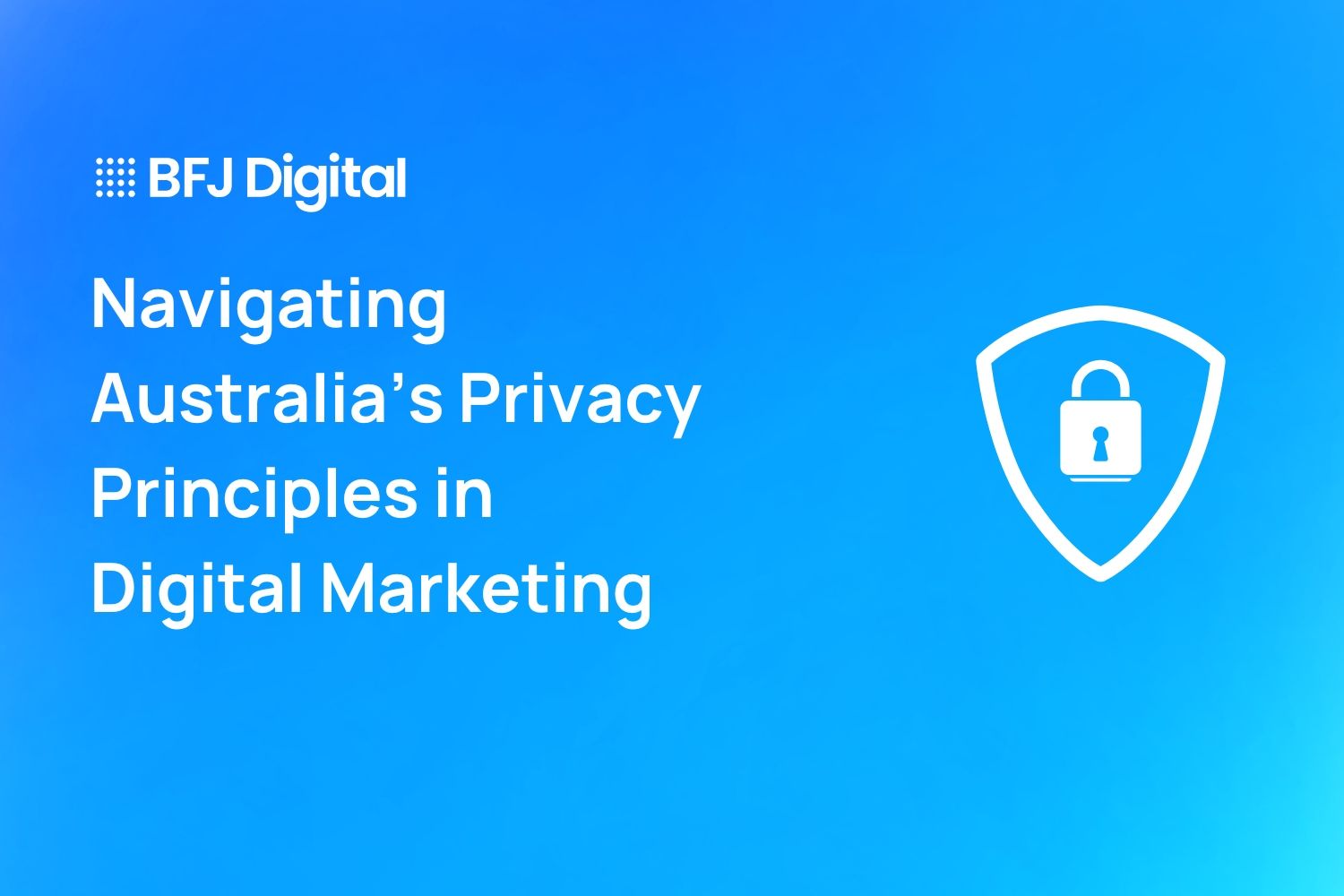 Navigating Australia’s Privacy Principles in Digital Marketing | BFJ ...